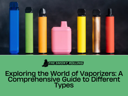Exploring the World of Vaporizers: A Comprehensive Guide to Different ...